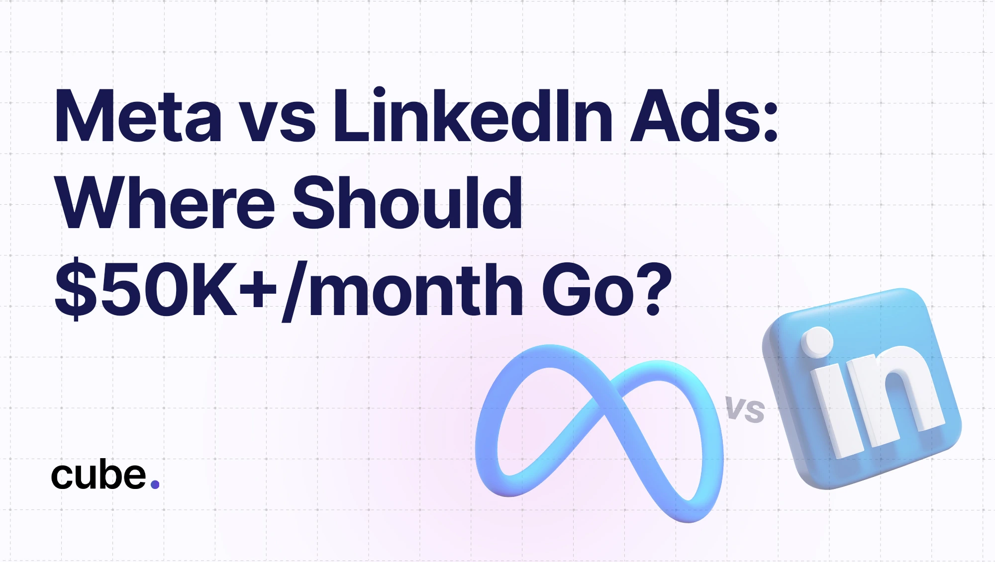 Meta vs LinkedIn Ads: Where Should $50K+/month Go? - Cube
